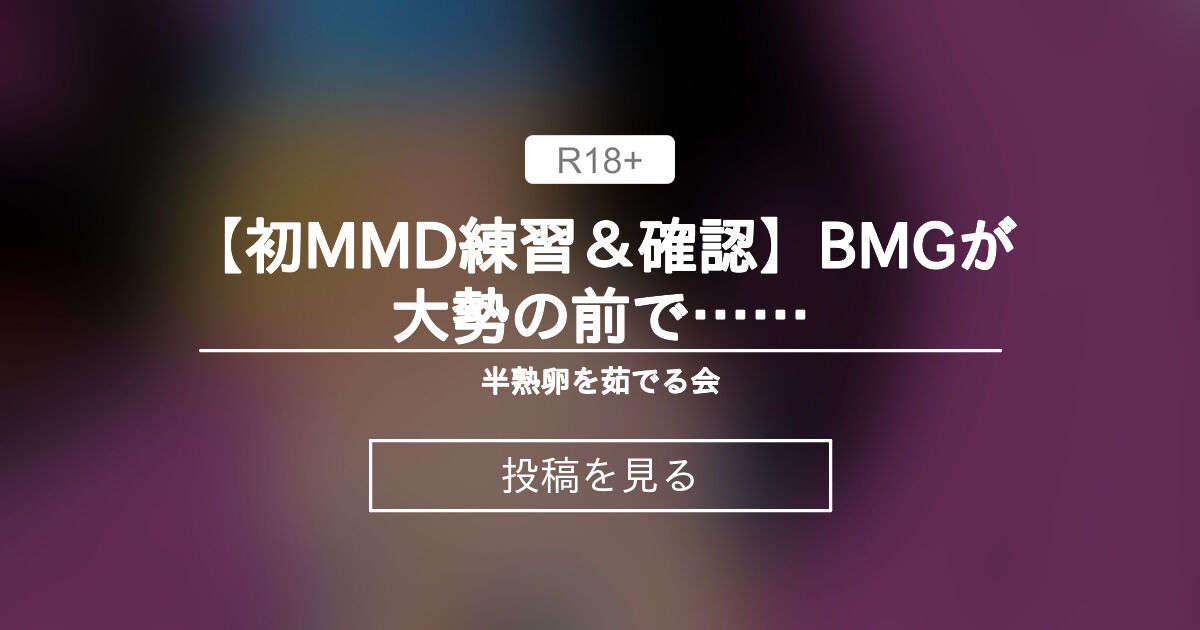 【mmd】 【初MMD練習＆確認】BMGが大勢の前で…… - 半熟卵を茹でる会 (半熟卵)の投稿｜ファンティア[Fantia]