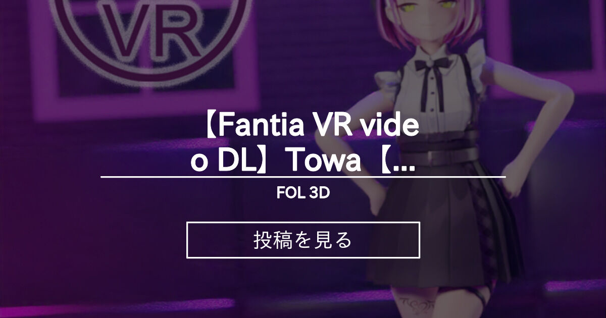 【VR】 【Fantia VR video DL】Towa【hololive】 - FOL 3D (FOL)の投稿｜ファンティア[Fantia]