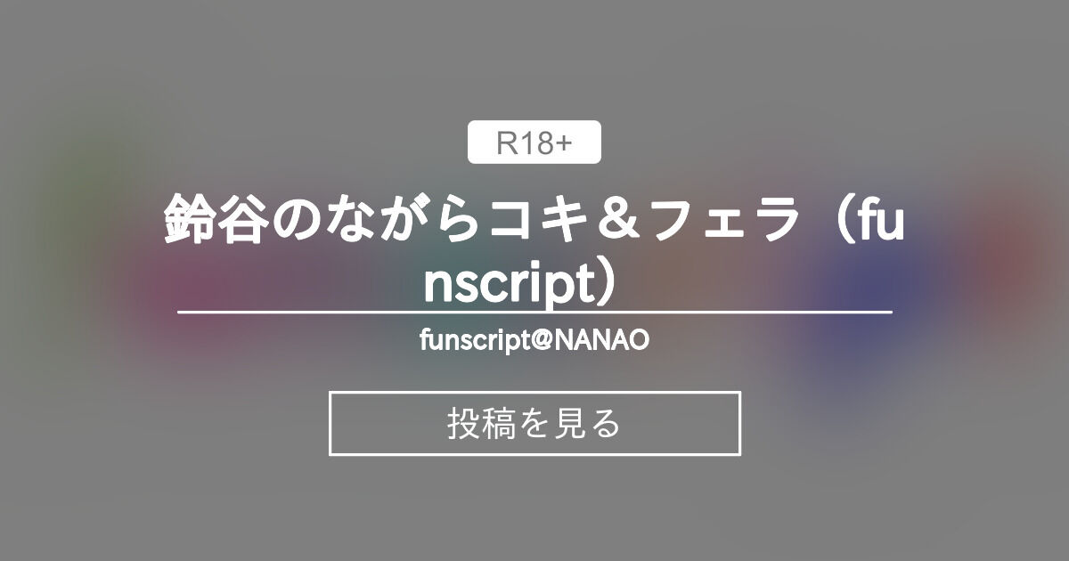 【電動アダルトグッズ】 鈴谷のながらコキ＆フェラ（funscript） - funscript@NANAO (Nanao)の投稿｜ファンティア[Fantia]