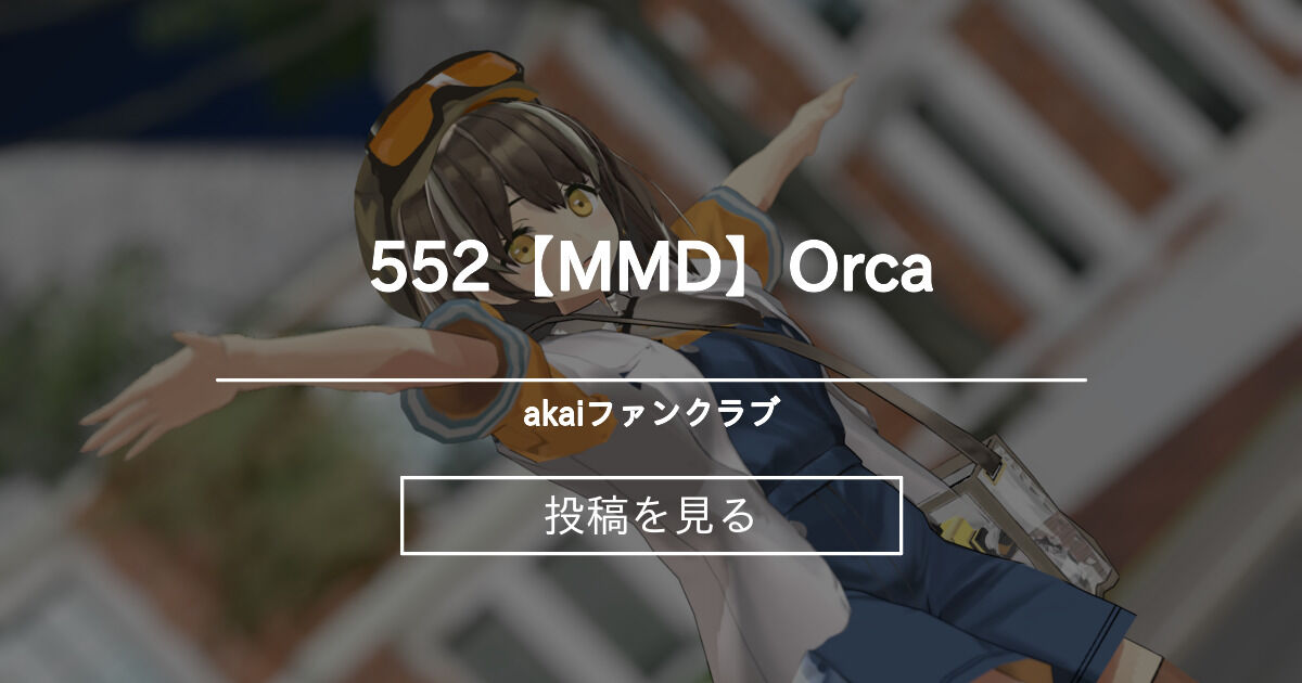 552【MMD】Orca - akaiファンクラブ (akai)の投稿｜ファンティア[Fantia]