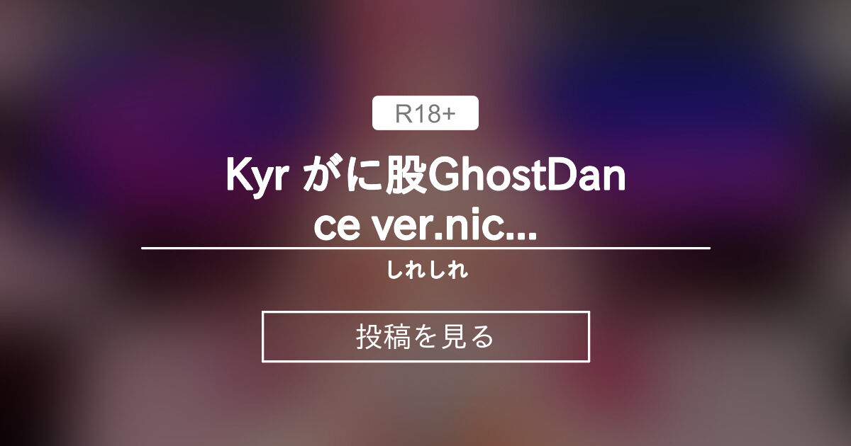 【dance】 Kyr がに股GhostDance ver.nico - しれしれ (siresire)の投稿｜ファンティア[Fantia]