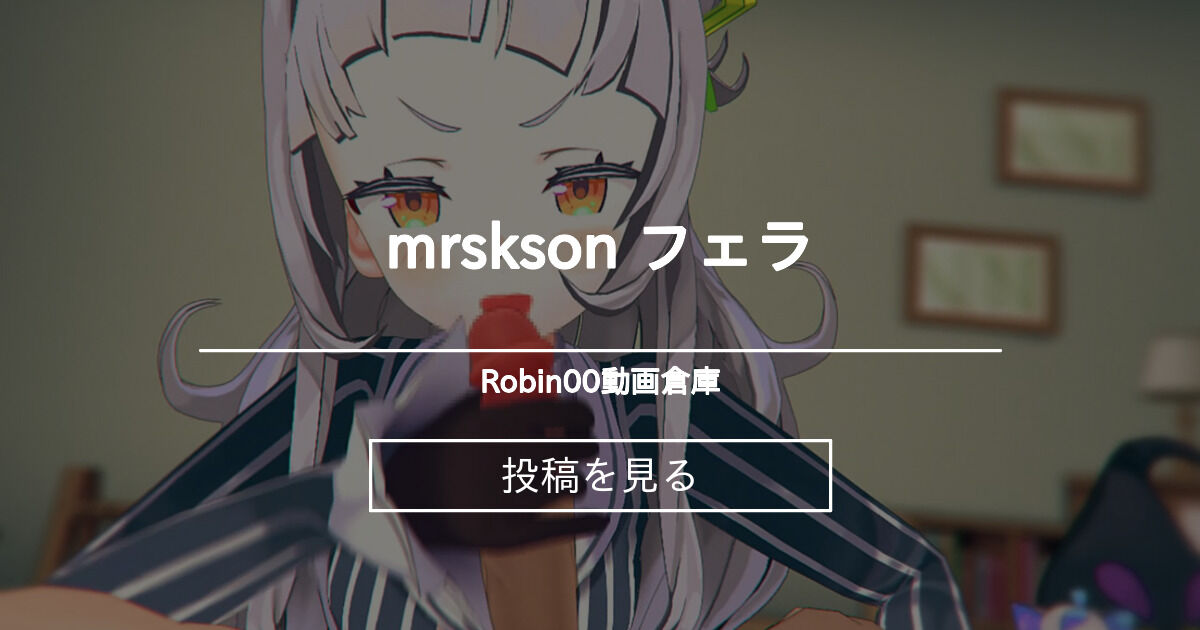 【mmd】 mrskson フェラ - Robin00動画倉庫 (Robin00)の投稿｜ファンティア[Fantia]