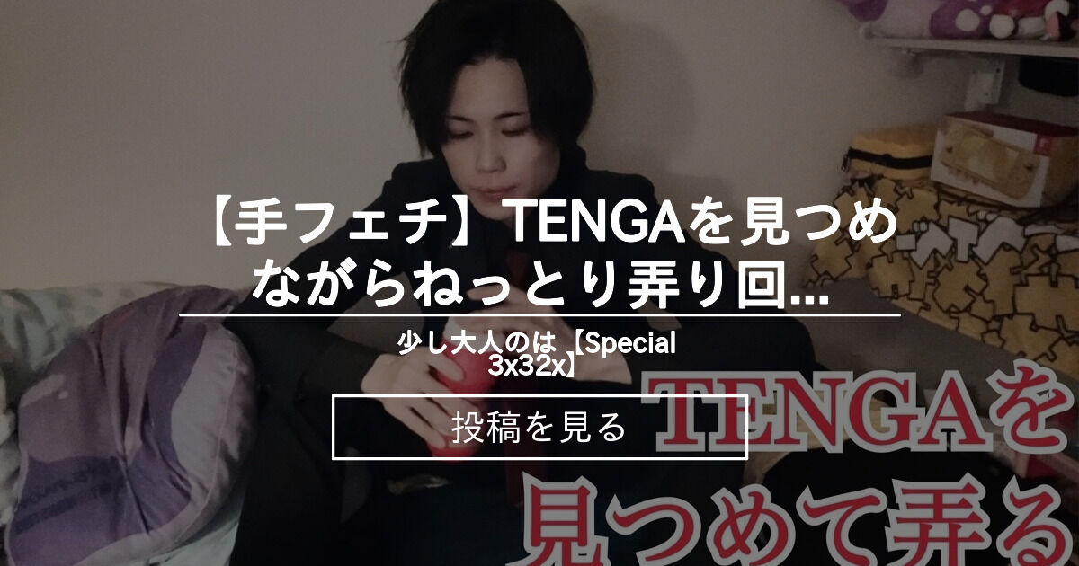 【手フェチ】 【手フェチ】TENGAを見つめながらねっとり弄り回す - 少し大人のは【Special 3x32x】 (のは【3x32x】)の投稿｜ファンティア[Fantia]