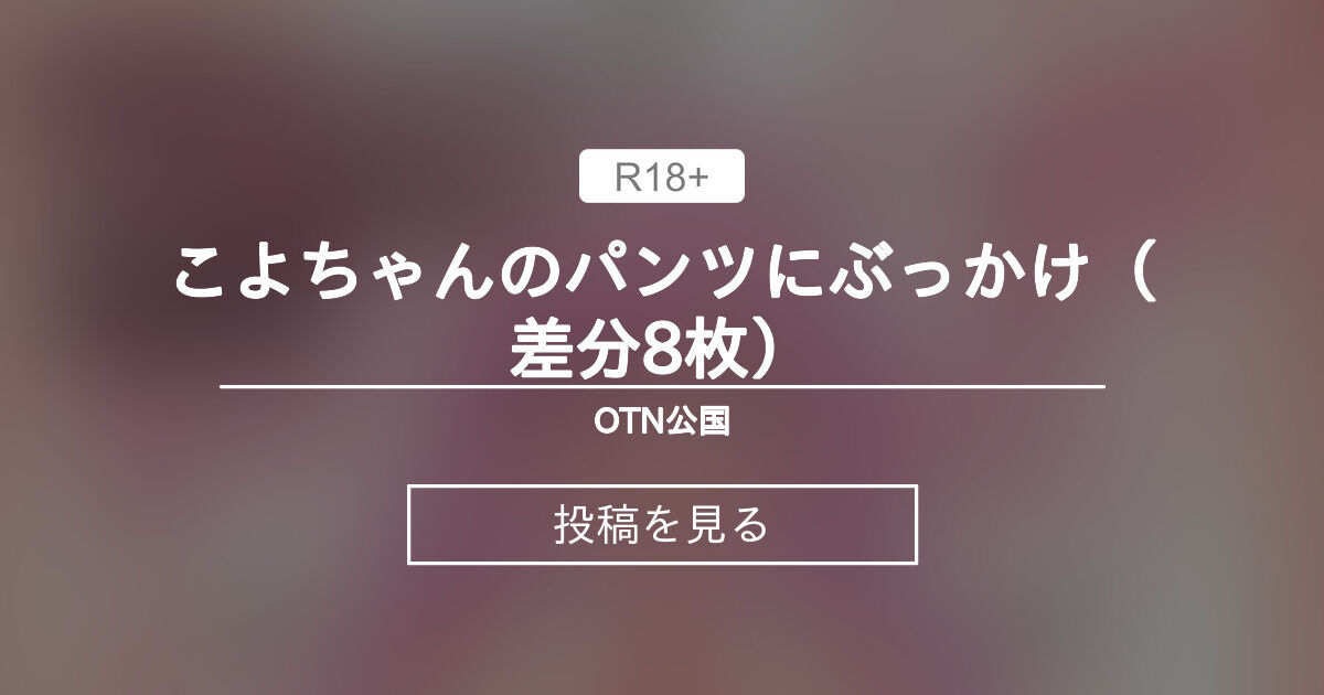 こよちゃんのパンツにぶっかけ（差分8枚） - OTN公国 (狐太郎OTN)の投稿｜ファンティア[Fantia]