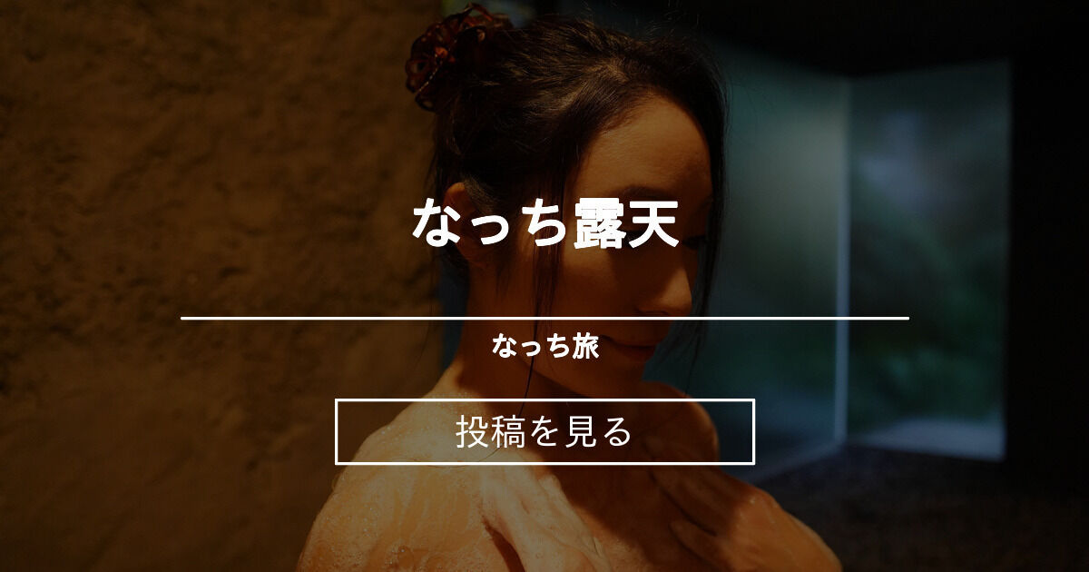 【混浴】 なっち露天😘💖 - なっち旅 (nacchitabi)の投稿｜ファンティア[Fantia]