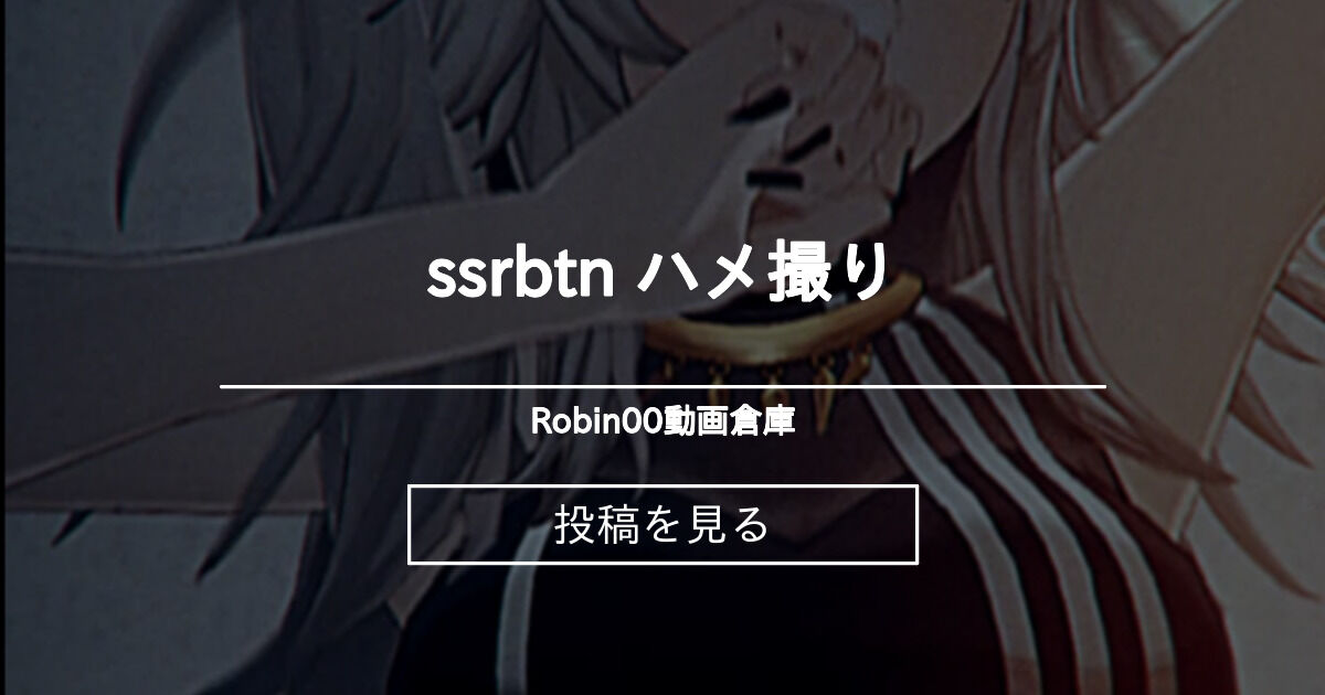 【mmd】 ssrbtn ハメ撮り - Robin00動画倉庫 (Robin00)の投稿｜ファンティア[Fantia]
