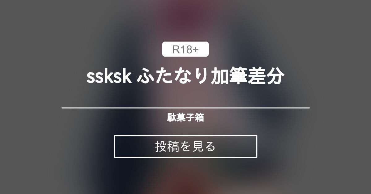 ssksk ふたなり加筆差分 - 駄菓子箱 (ふぇすた🏖️)の投稿｜ファンティア[Fantia]