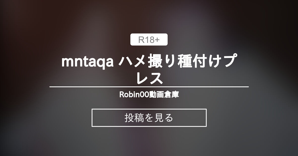 【mmd】 mntaqa ハメ撮り種付けプレス - Robin00動画倉庫 (Robin00)の投稿｜ファンティア[Fantia]