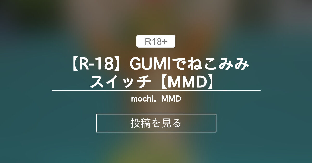 【R-18】 【R-18】GUMIでねこみみスイッチ【MMD】 - mochi。MMD (mochi。)の投稿｜ファンティア[Fantia]