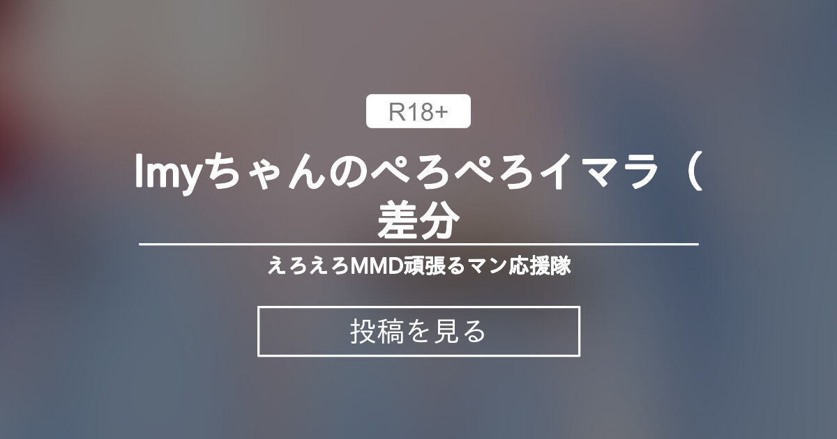 【lmy】 lmyちゃんのぺろぺろイマラ（差分 - えろえろMMD頑張るマン応援隊 (えろえろMMD頑張るマン)の投稿｜ファンティア[Fantia]
