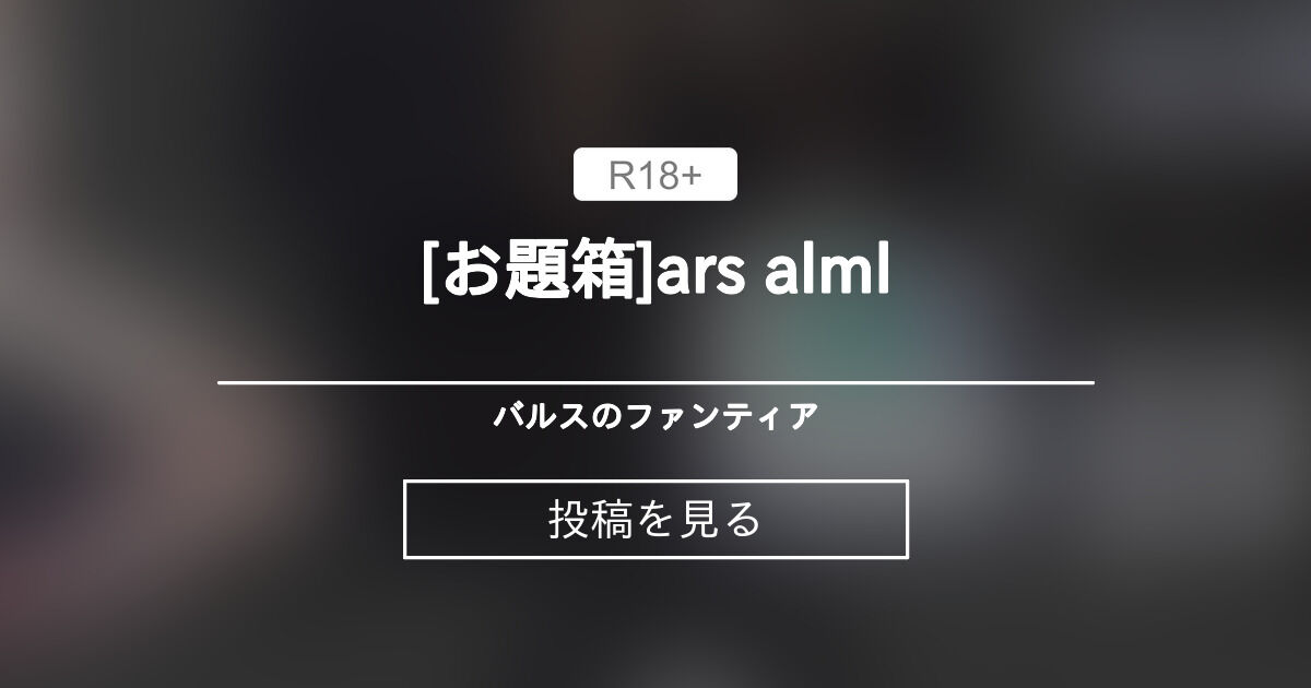 [お題箱]ars alml - バルスのファンティア (バルス)の投稿｜ファンティア[Fantia]