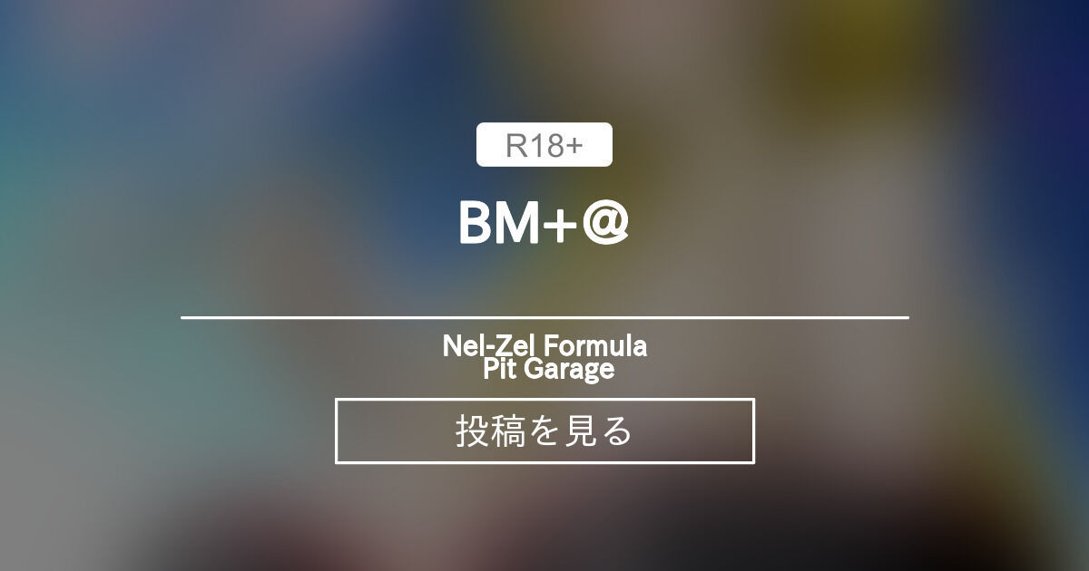 BM+＠ - Nel-Zel Formula Pit Garage (Nel-Zel Formula)の投稿｜ファンティア[Fantia]