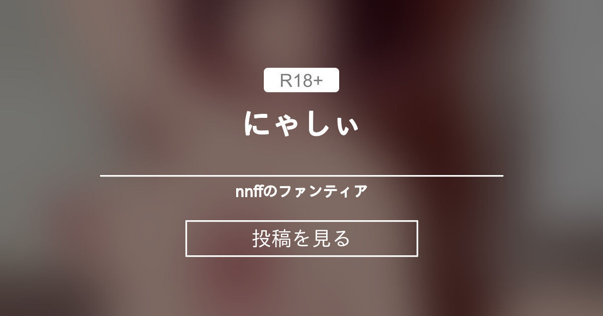 【R-18】 にゃしぃ - nnffのファンティア (nnff)の投稿｜ファンティア[Fantia]