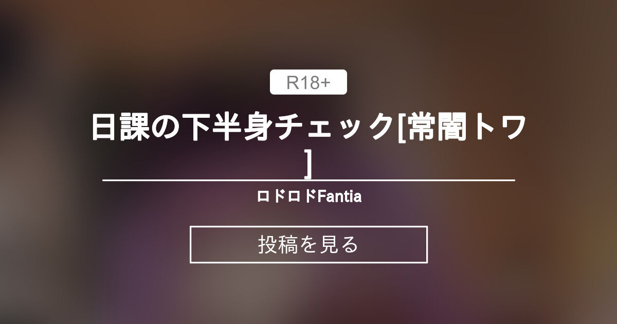 【R-18】 日課の下半身チェック[常闇トワ] - ロドロドFantia (rodorodo(ロドロド))の投稿｜ファンティア[Fantia]