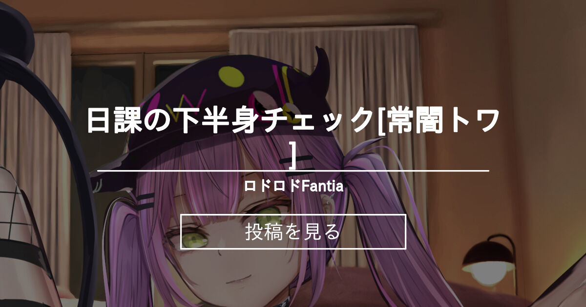 【R-18】 日課の下半身チェック[常闇トワ] - ロドロドFantia (rodorodo(ロドロド))の投稿｜ファンティア[Fantia]