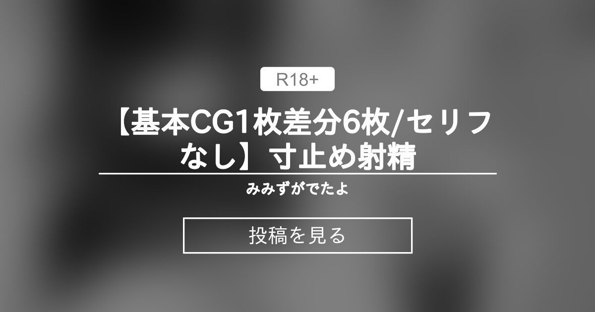 【基本CG1枚差分6枚/セリフなし】寸止め射精 - みみずがでたよ (小箱みみず)の投稿｜ファンティア[Fantia]