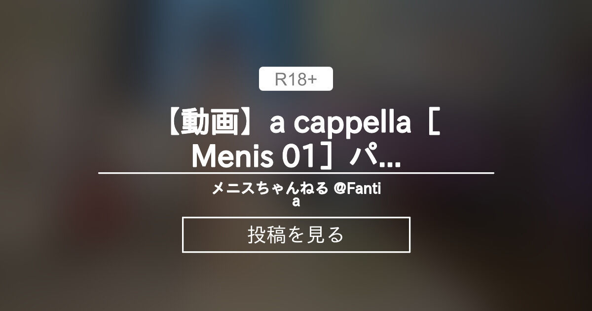 【動画】a cappella[Menis 01]パジャマ・じゃまだ！ - メニスちゃんねる @Fantia (蛍メニス)の投稿｜ファンティア ...