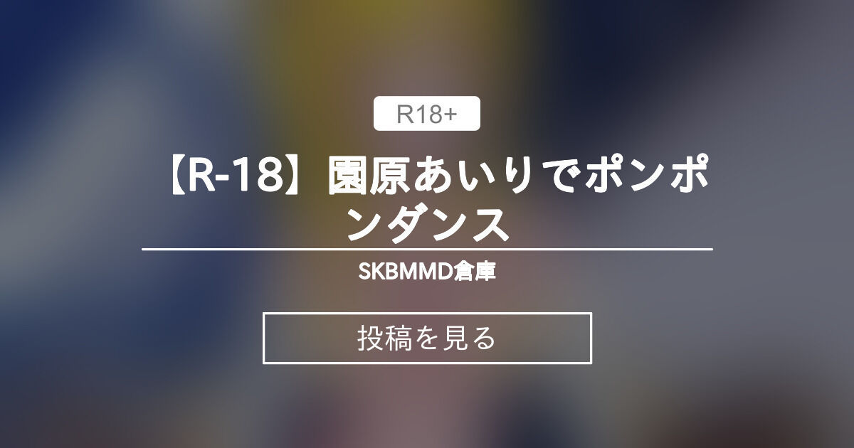 【mmd】 【R-18】園原あいりでポンポンダンス - SKBMMD倉庫 (トナリシロウ)の投稿｜ファンティア[Fantia]