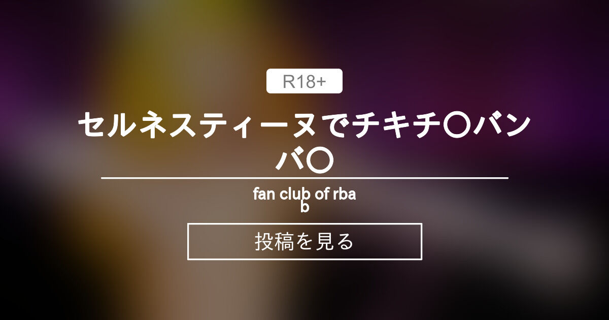 セルネスティーヌでチキチ〇バンバ〇 - fan club of rbab (rbab)の投稿｜ファンティア[Fantia]
