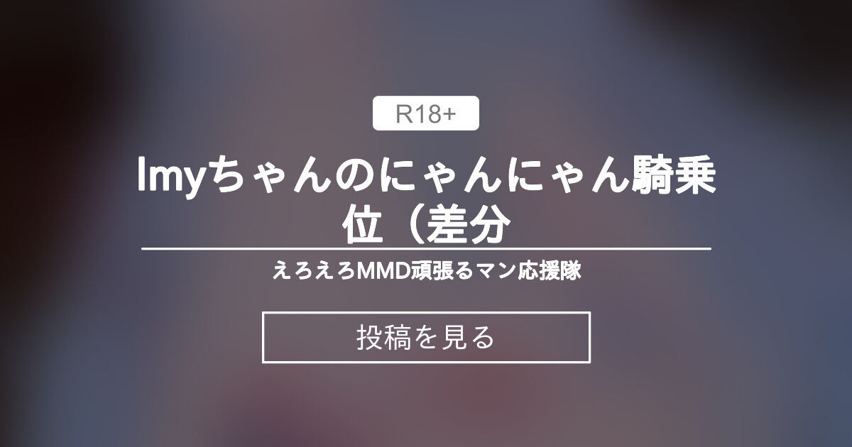 【lmy】 lmyちゃんのにゃんにゃん騎乗位（差分 - えろえろMMD頑張るマン応援隊 (えろえろMMD頑張るマン)の投稿｜ファンティア[Fantia]