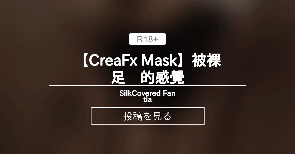 【CreaFx Mask】被裸足踩的感覺 - Silk's Living Doll House (SilkLivingDoll)の投稿｜ファン ...