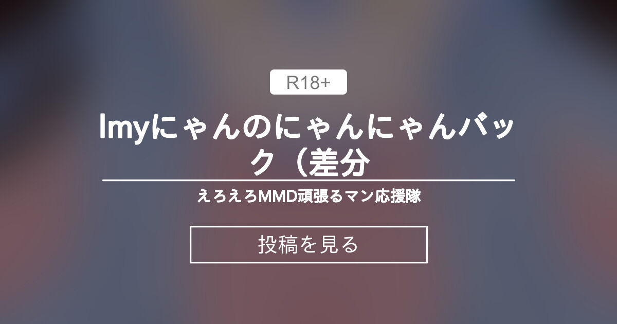【lmy】 lmyにゃんのにゃんにゃんバック（差分 - えろえろMMD頑張るマン応援隊 (えろえろMMD頑張るマン)の投稿｜ファンティア[Fantia]