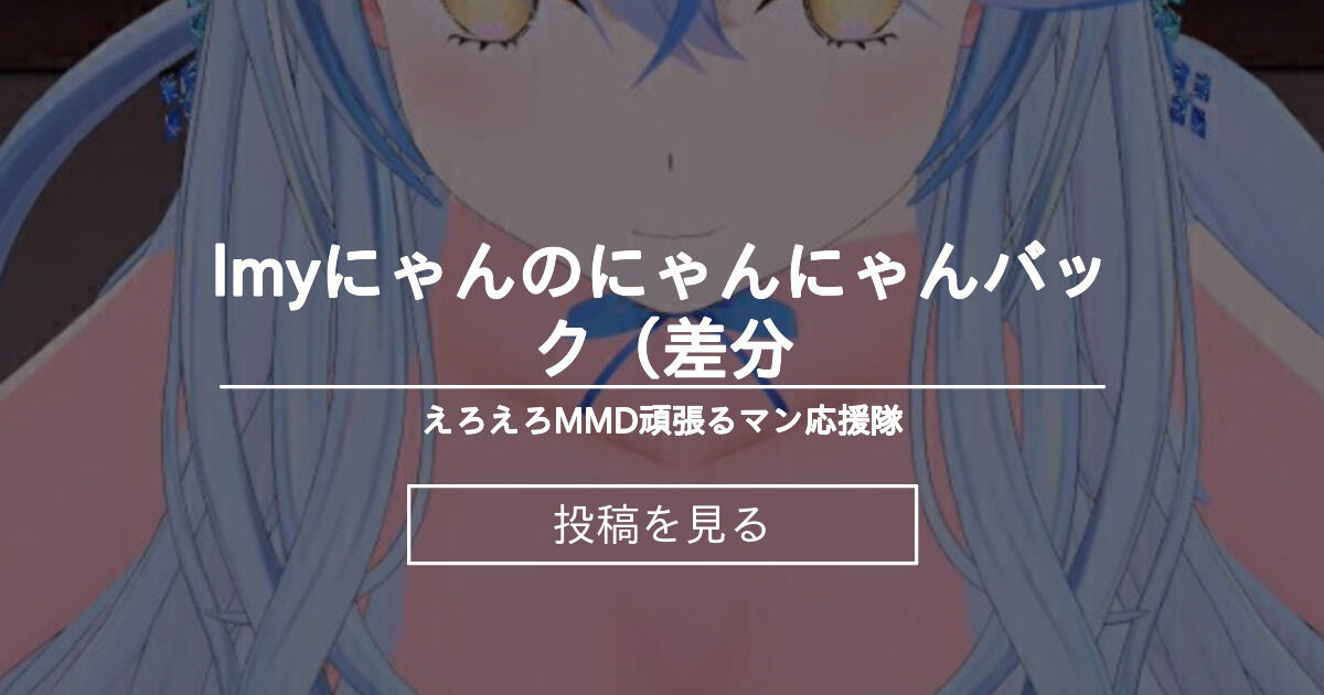【lmy】 lmyにゃんのにゃんにゃんバック（差分 - えろえろMMD頑張るマン応援隊 (えろえろMMD頑張るマン)の投稿｜ファンティア[Fantia]