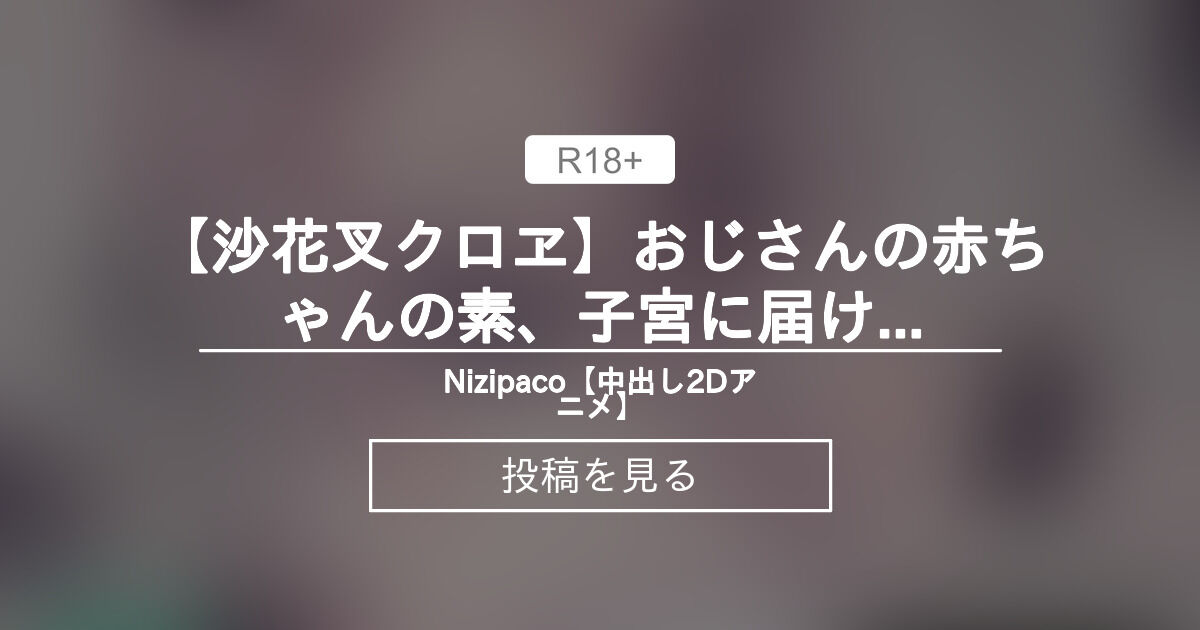 【中出し】 【沙花叉クロヱ】おじさんの赤ちゃんの素、子宮に届け！【illust】 - Nizipaco【中出し2Dアニメ】 (Kyu)の投稿 ...