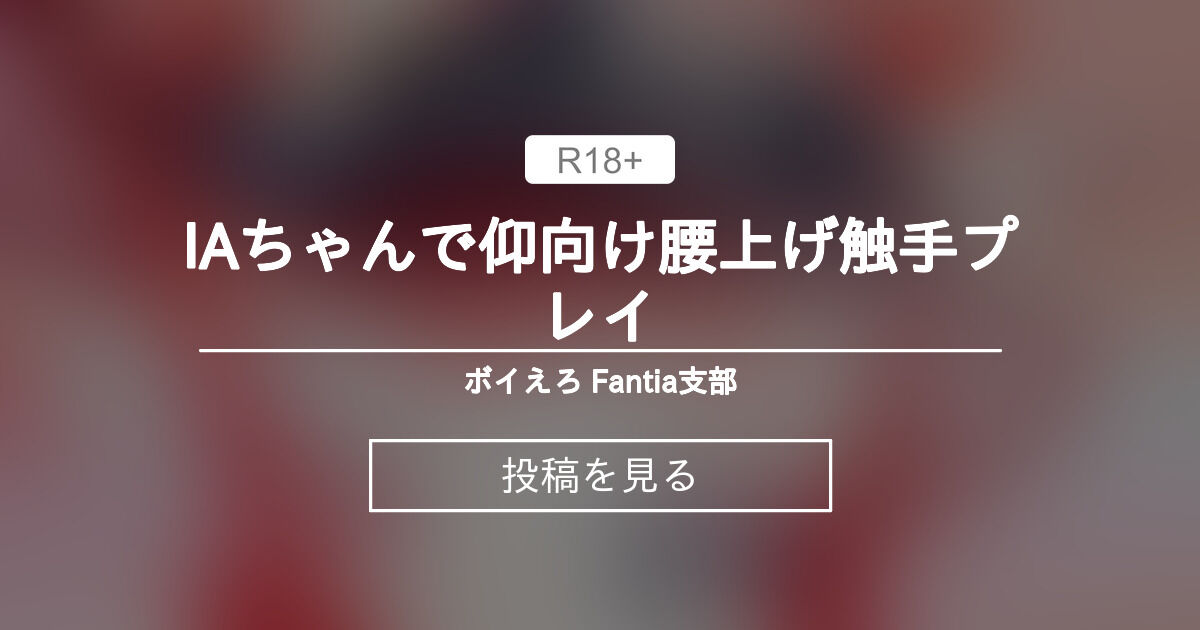 【R-18】 IAちゃんで仰向け腰上げ触手プレイ - ボイえろ Fantia支部 (震電)の投稿｜ファンティア[Fantia]