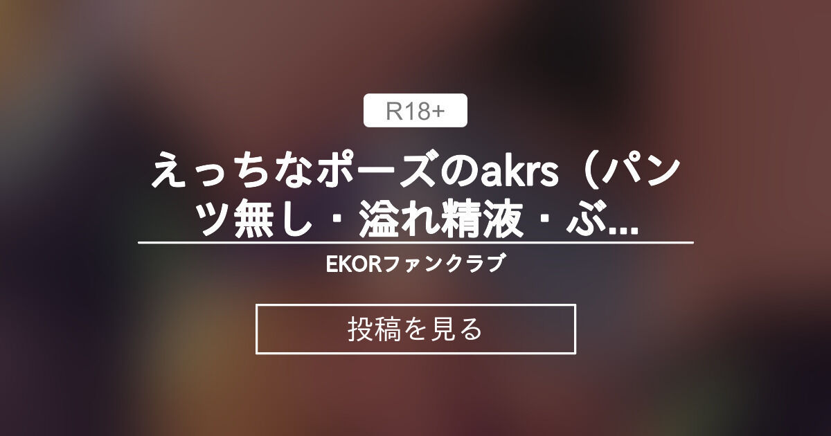 【バーチャルYouTuber】 えっちなポーズのakrs（パンツ無し・溢れ精液・ぶっかけ等差分 計8枚） - EKORファンクラブ (EKOR)の投稿｜ファンティア[Fantia]