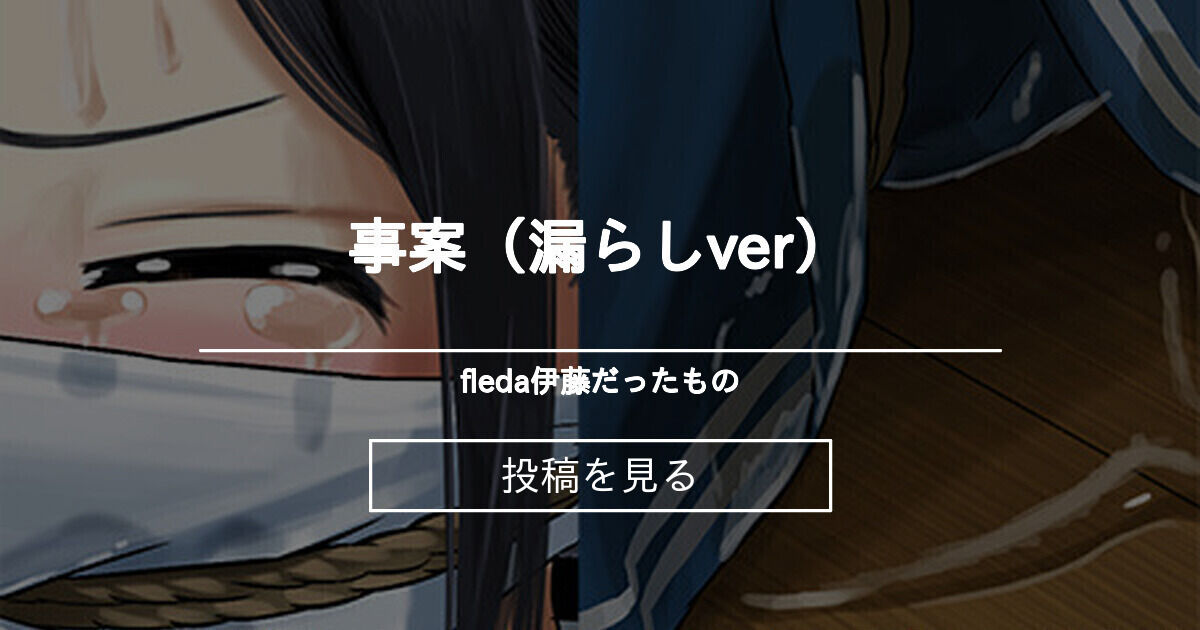 事案（漏らしver） - fleda伊藤だったもの (伊藤達哉)の投稿｜ファンティア[Fantia]