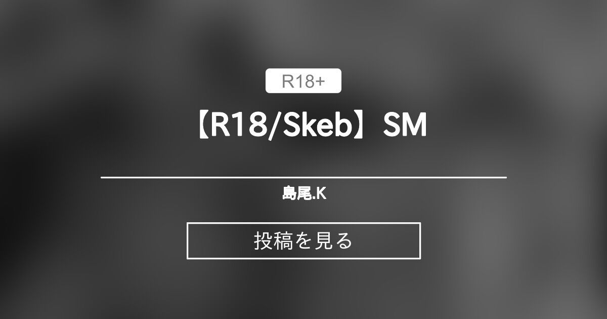 【R18】 【R18/Skeb】SM - 🔞島尾.K (@heilufuy)の投稿｜ファンティア[Fantia]