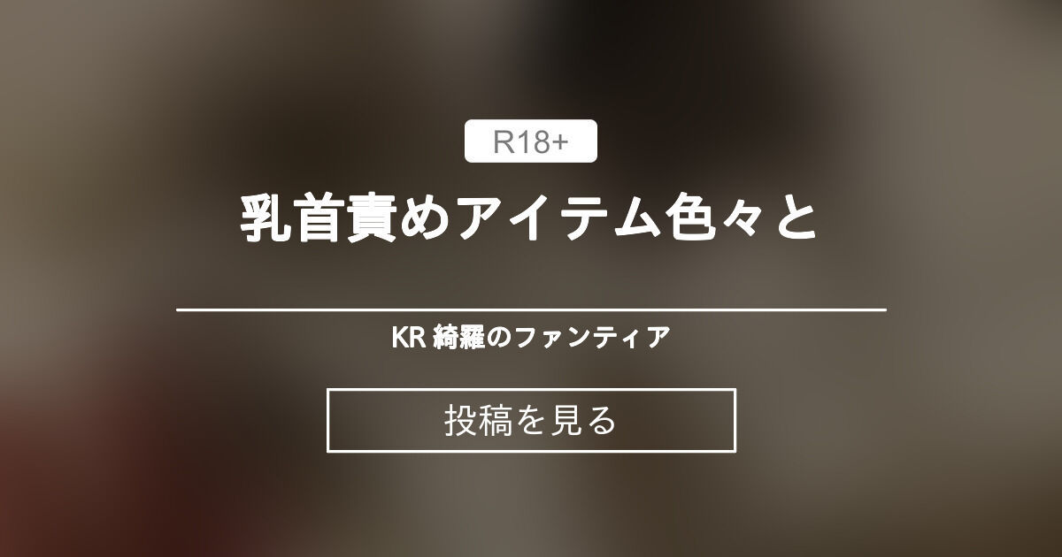 乳首責めアイテム色々と - KR 綺羅のファンティア (綺羅女王様)の投稿｜ファンティア[Fantia]