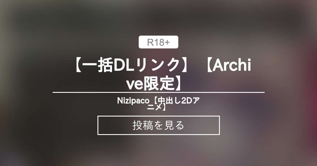 【一括DLリンク】【Archive限定】 - Nizipaco【中出し2Dアニメ】 (Kyu)の投稿｜ファンティア[Fantia]