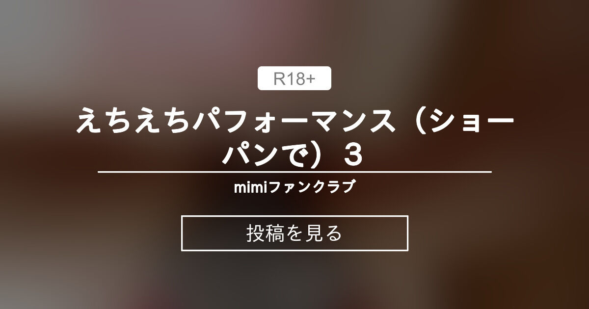 えちえちパフォーマンス（ショーパンで♪）3 - mimi♪ファンクラブ (mimi♪)の投稿｜ファンティア[Fantia]