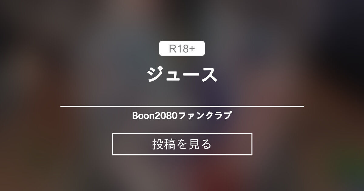 【R-18G】 ジュース - Boon2080ファンクラブ (Boon2080)の投稿｜ファンティア[Fantia]