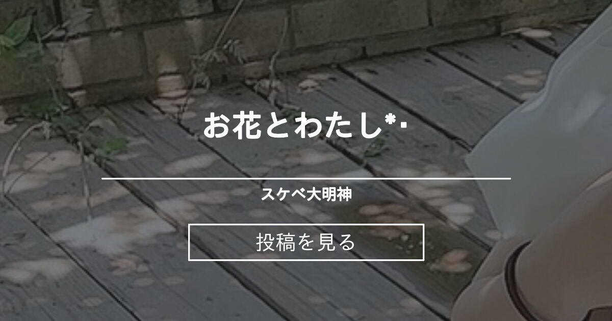お花とわたし🌼 ･ スケベ大明神 上田ミルキィ の投稿｜ファンティア[fantia]