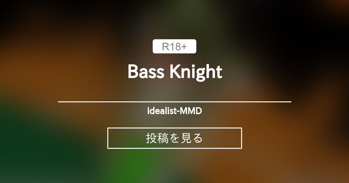 【mmd】 Bass Knight - idealist-MMD (idealist)の投稿｜ファンティア[Fantia]