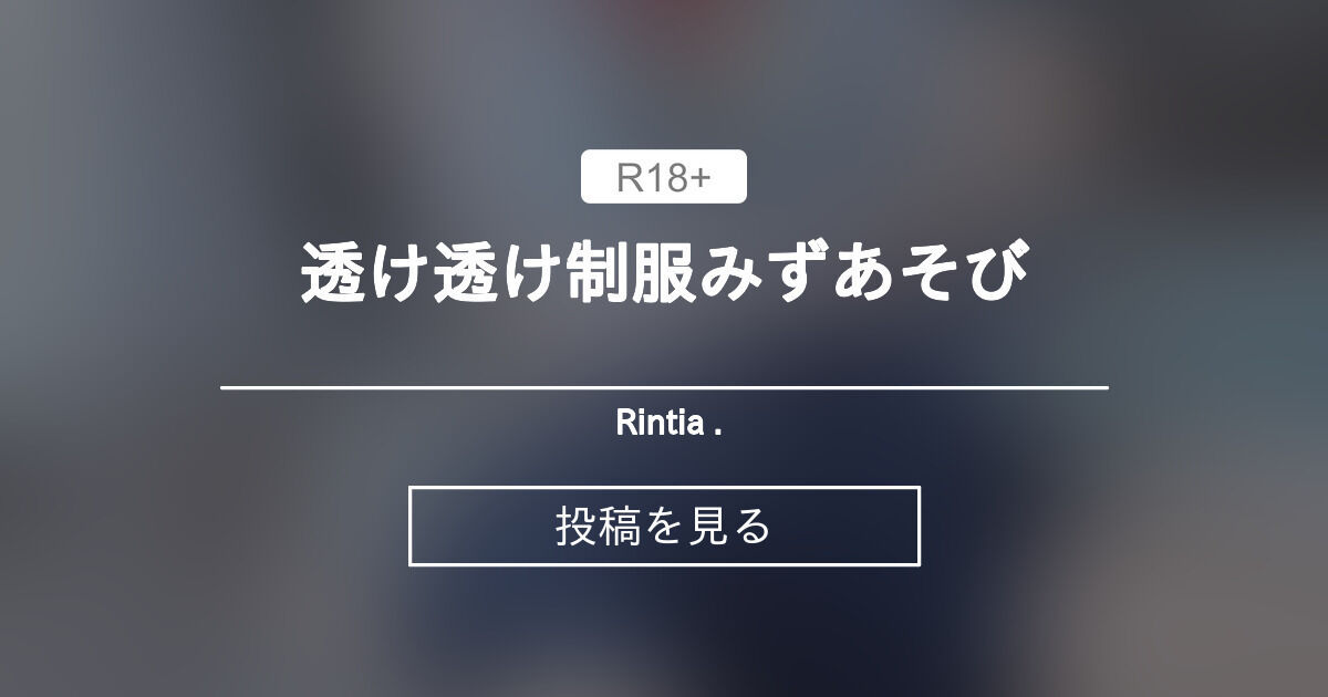 透け透け制服みずあそび🫧 - 🦋 Rintia . (🌨 凛 。)の投稿｜ファンティア[Fantia]