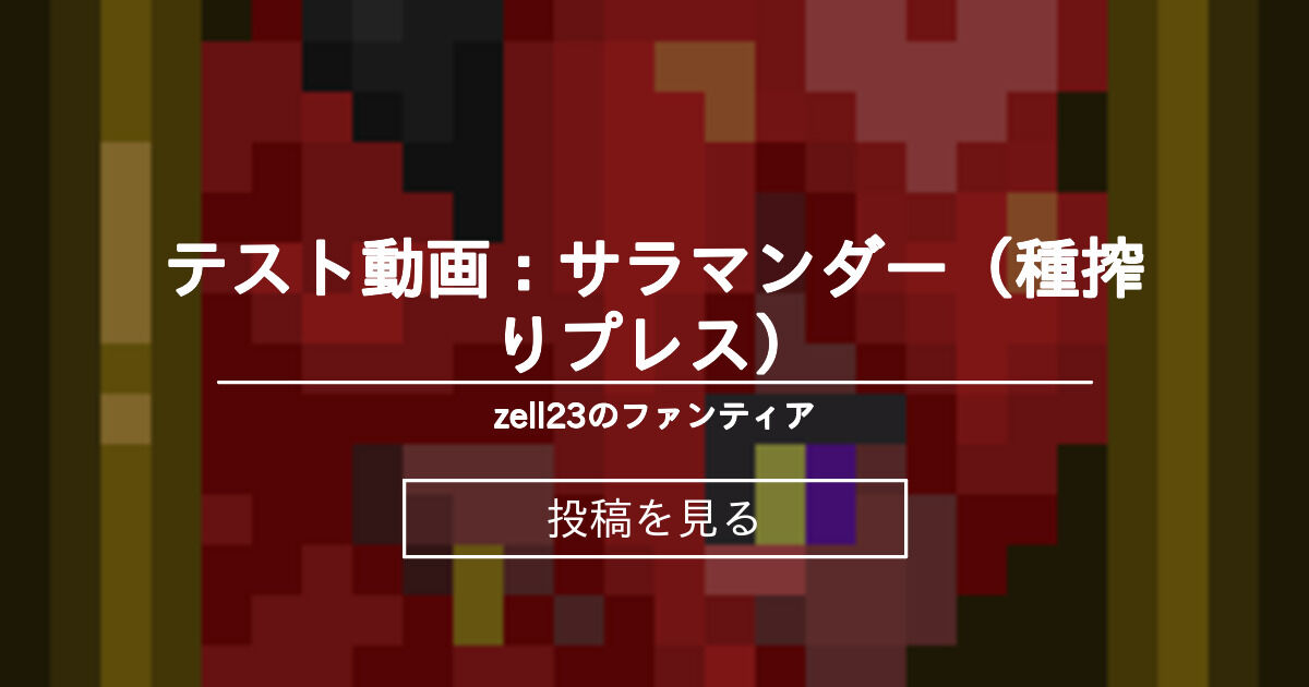 【R-18】 テスト動画：サラマンダー（種搾りプレス） - zell23のファンティア (zell23)の投稿｜ファンティア[Fantia]