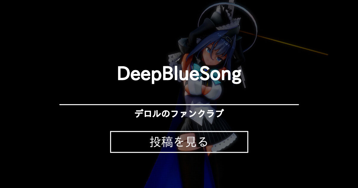 【DeepBlueSong】 DeepBlueSong - デロルのファンクラブ (デロル)の投稿｜ファンティア[Fantia]