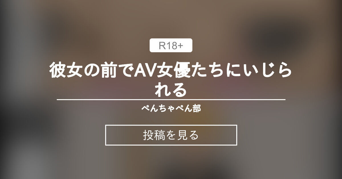 【逆寝取られ】 彼女の前でAV女優たちにいじられる - ぺんちゃぺん部 (ぺんちゃぺん)の投稿｜ファンティア[Fantia]