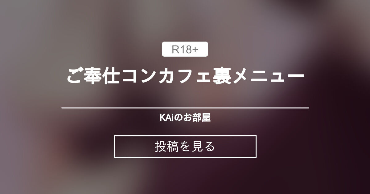 【コンカフェ】 ご奉仕コンカフェ裏メニュー - KAiのお部屋 (KAi)の投稿｜ファンティア[Fantia]