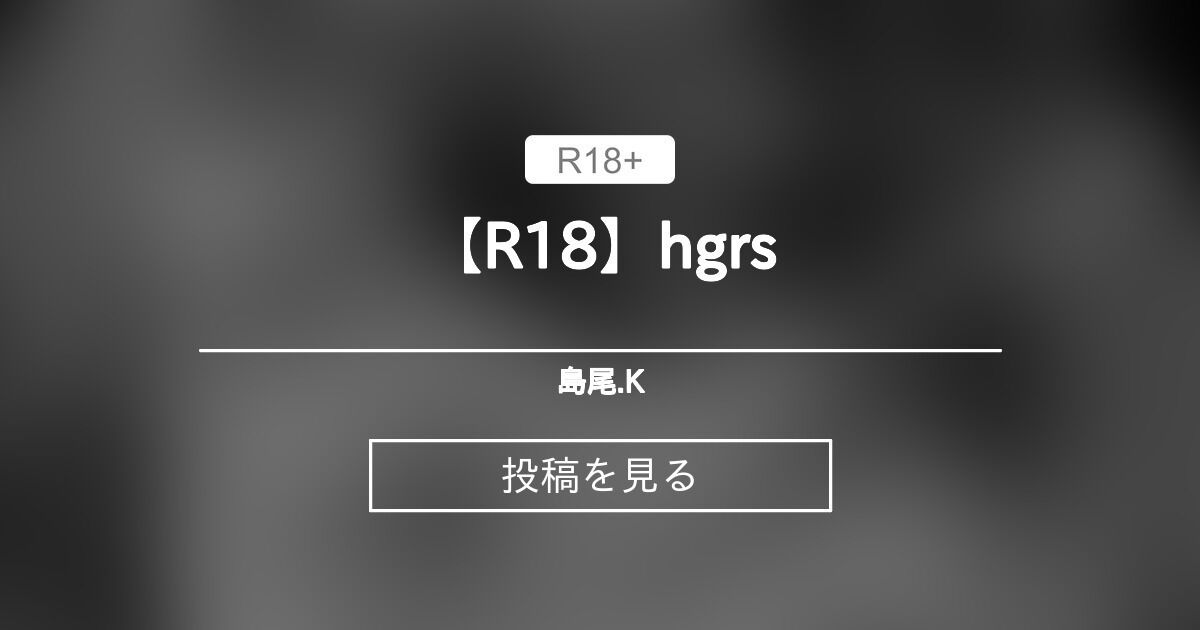 【R18】 【R18】hgrs - 🔞島尾.K (@heilufuy)の投稿｜ファンティア[Fantia]