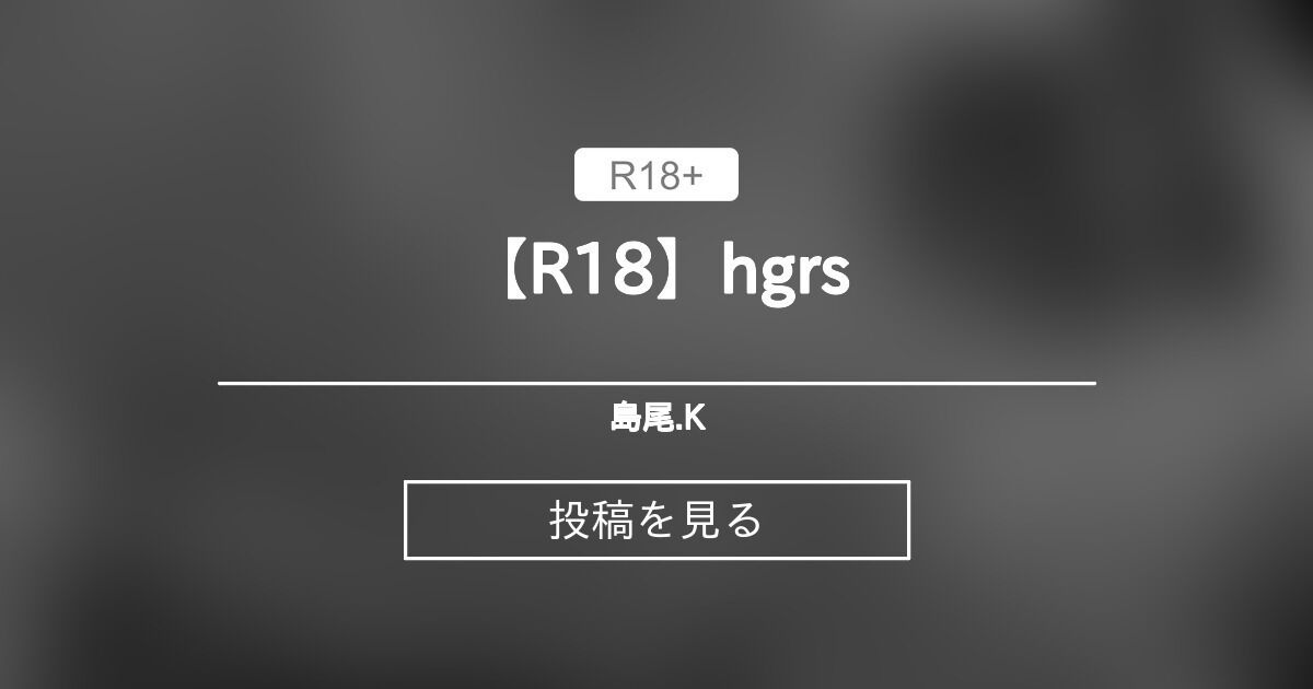 【R18】 【R18】hgrs - 🔞島尾.K (@heilufuy)の投稿｜ファンティア[Fantia]