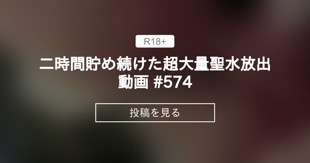 二時間貯め続けた超大量聖水放出動画 #574 - 🩺723LABO🧬👠 (NATSUMIドライオーガズム)の投稿｜ファンティア[Fantia]