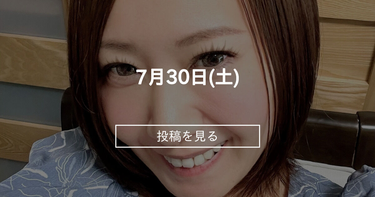 7月30日(土) - あやのの部屋 (あやの)の投稿｜ファンティア[Fantia]