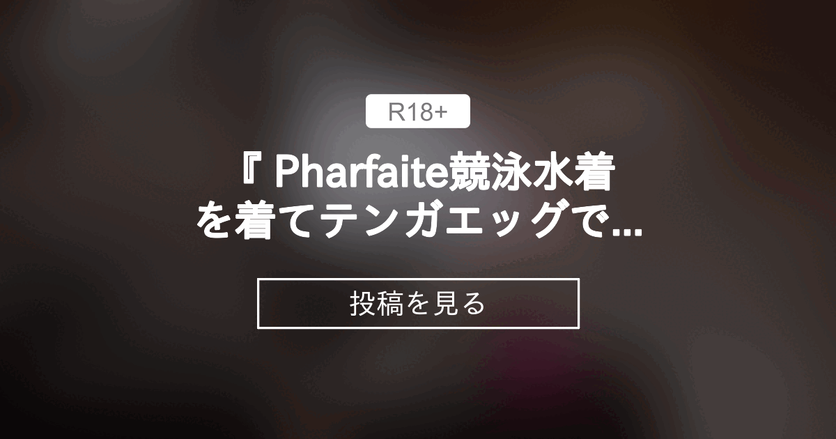 【競泳水着】 『 Pharfaite競泳水着を着てテンガエッグでクリトリスを優～～～しくくちゅくちゅされちゃう💓💓』 - まこぴーファンクラブ ...