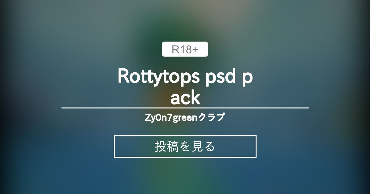 Rottytops psd pack - Zy0n7greenクラブ (Zy0n7)の投稿｜ファンティア[Fantia]
