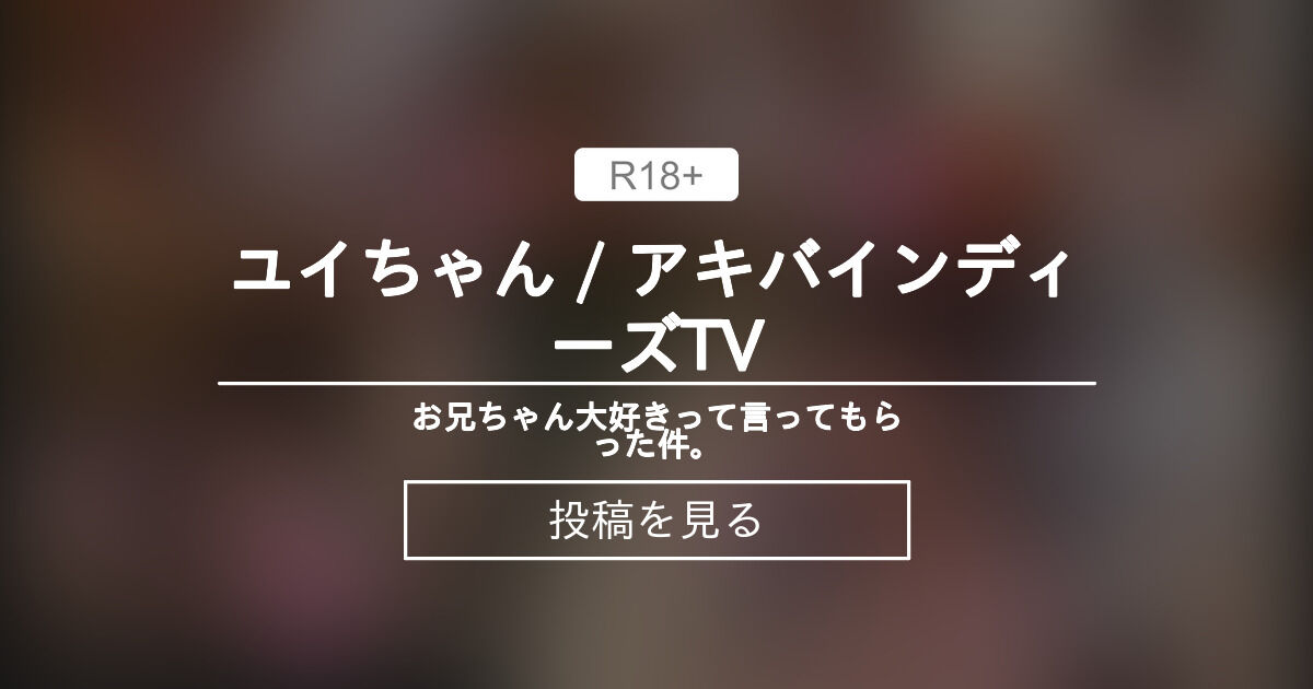【アキバ】 ユイちゃん / アキバインディーズTV - お兄ちゃん大好きって言ってもらった件。 (TODO@AV監督)の投稿｜ファンティア[Fantia]